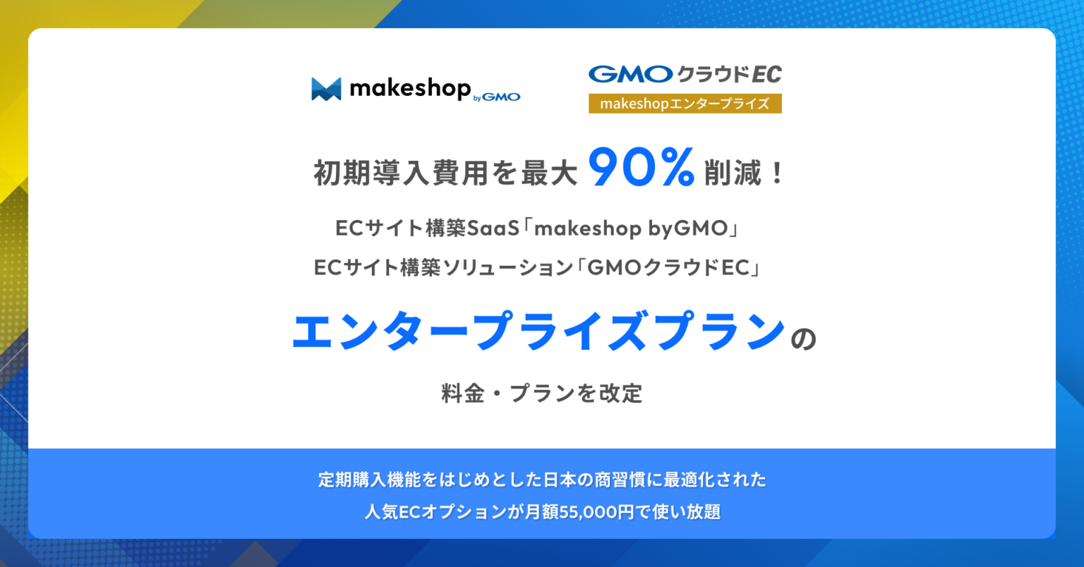 初期導入費用を最大90%削減！ ECサイト構築SaaS「makeshop byGMO」と「GMOクラウドEC」、 『エンタープライズプラン』の料金・プランを改定 ～定期購入機能をはじめとした ...
